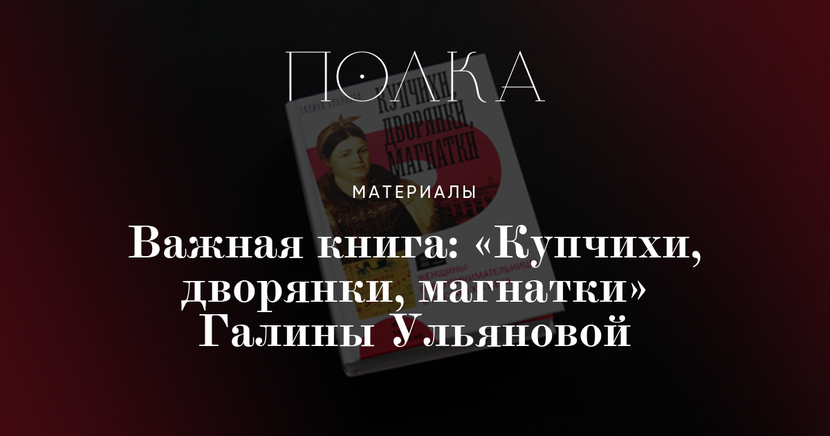 Важная книга: «Купчихи, дворянки, магнатки» Галины Ульяновой