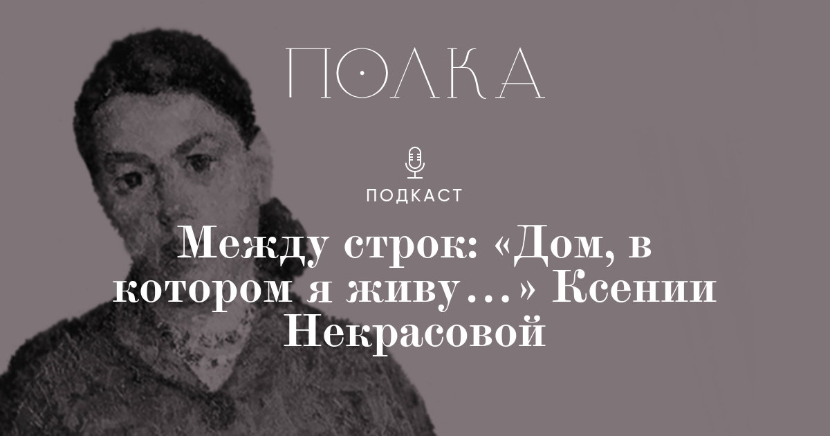 Между строк: «Дом, в котором я живу…» Ксении Некрасовой